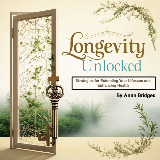 Longevity Unlocked: Strategies for Extending Your Lifespan and Enhancing Health by Anna Bridges ...