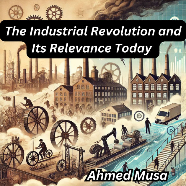 The Industrial Revolution and Its Relevance Today by Ahmed Musa ...