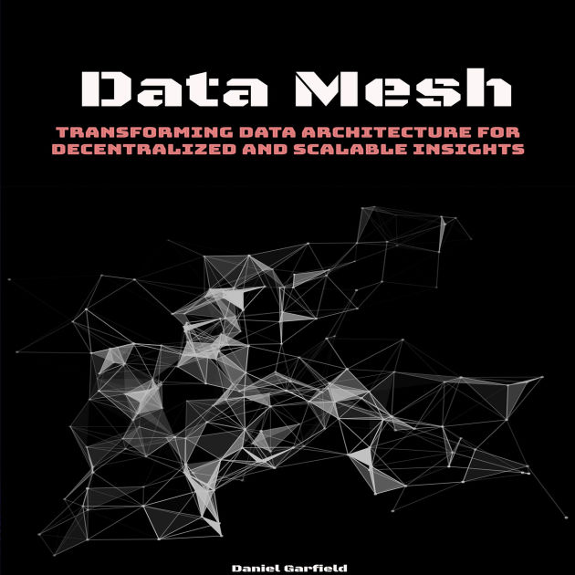 Data Mesh: Transforming Data Architecture for Decentralized and Scalable Insights by Daniel ...