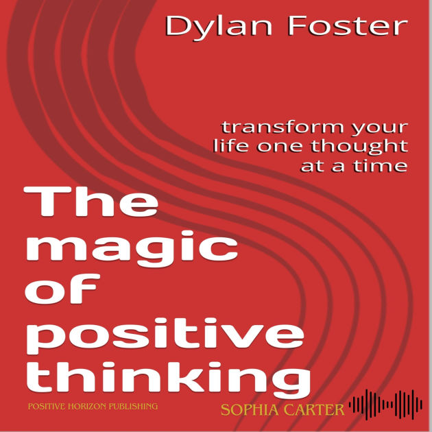 The magic of positive thinking: Transform your life one thought at a time by Dylan Foster ...