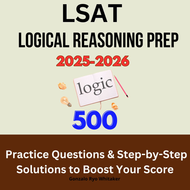LSAT Logical Reasoning Prep 2025-2026: 500 Practice Questions & Step-by-Step Solutions to Boost ...
