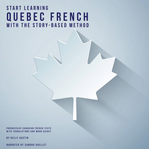 Start Learning Quebec French With The Story-Based Method: Progressive Canadian French texts with ...