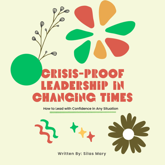 Crisis-Proof Leadership in Changing Times: How to Lead with Confidence in Any Situation by Silas ...