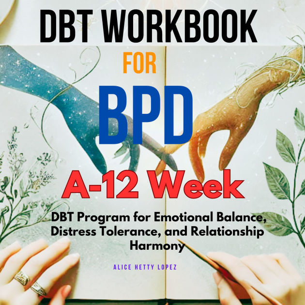 DBT Workbook for BPD: A 12-Week DBT Program for Emotional Balance, Distress Tolerance, and ...