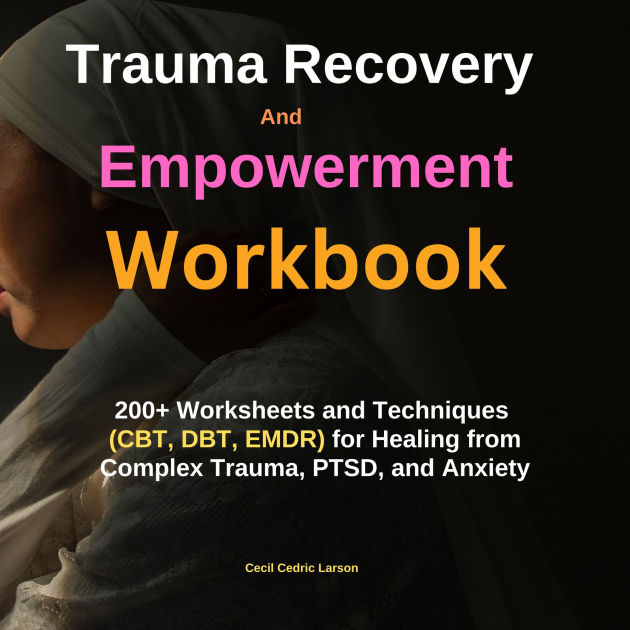 Trauma Recovery and Empowerment Workbook: 200+ Worksheets and Techniques (CBT, DBT, EMDR) for ...