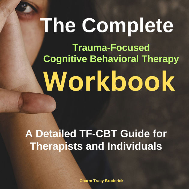 The complete Trauma-Focused Cognitive Behavioral Therapy Workbook: A ...