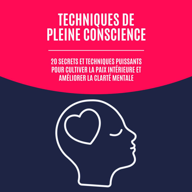 Techniques de pleine conscience: 20 secrets et techniques puissants pour cultiver la paix ...