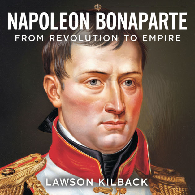 Napoleon Bonaparte - From Revolution to Empire: The Rise of a Military ...