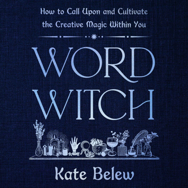 Word Witch: How to Call Upon and Cultivate the Creative Magic Within You by Kate Belew ...