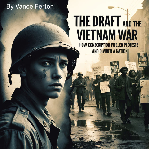 The Draft and the Vietnam War: How Conscription Fueled Protests and ...