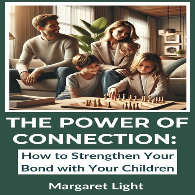 The Power of Connection: How to Strengthen Your Bond with Your Children by Margaret Light ...