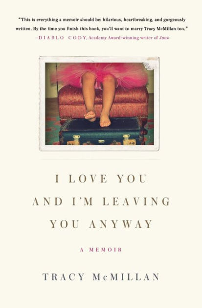 I Love You And Im Leaving You Anyway A Memoir By Tracy Mcmillan Paperback Barnes And Noble®