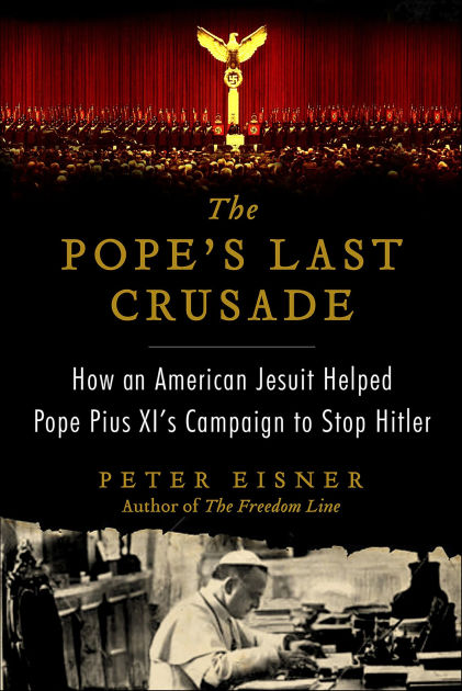 The Pope's Last Crusade: How an American Jesuit Helped Pope Pius XI's Campaign to Stop Hitler by ...