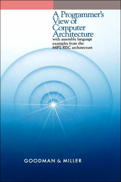 A Programmer's View of Computer Architecture: With Assembly Language Examples from the MIPS RISC ...