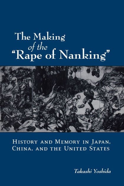 The Making of the "Rape of Nanking": History and Memory in Japan, China ...