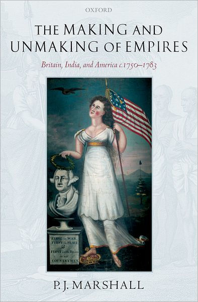 The Making and Unmaking of Empires: Britain, India, and America c.1750-1783 by P. J. Marshall ...