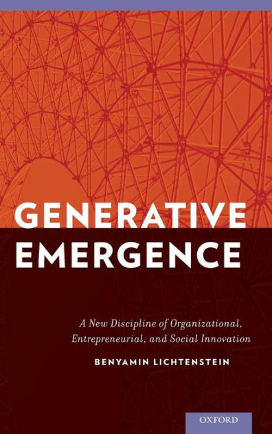 Generative Emergence: A New Discipline of Organizational, Entrepreneurial, and Social Innovation ...