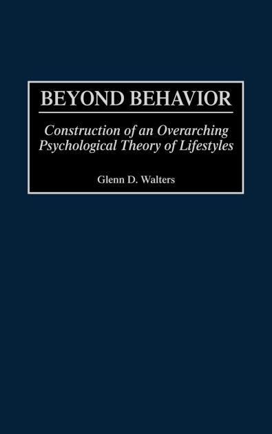 Beyond Behavior: Construction of an Overarching Psychological Theory of ...
