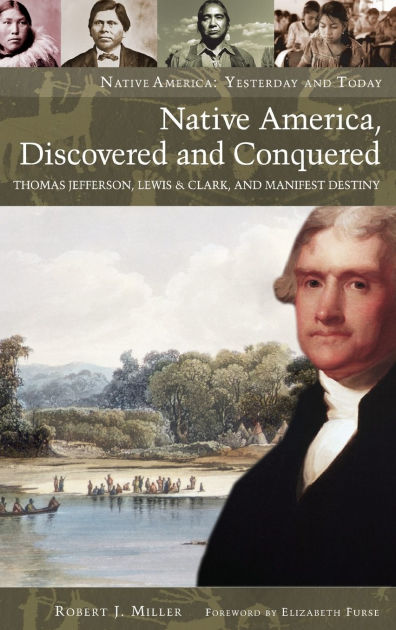 Native America, Discovered and Conquered: Thomas Jefferson, Lewis & Clark, and Manifest Destiny ...