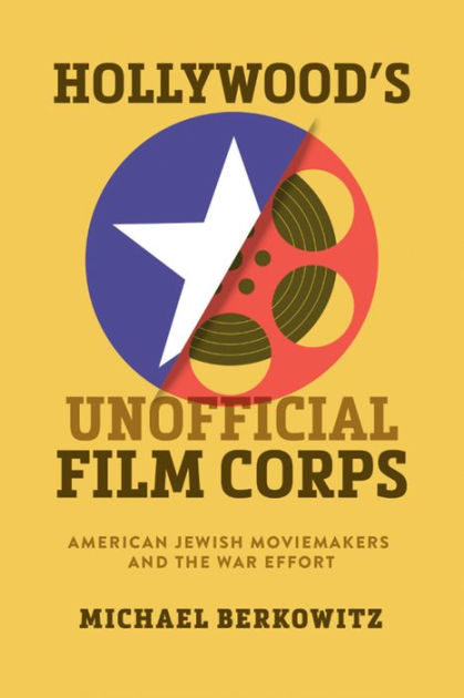 Hollywood's Unofficial Film Corps: American Jewish Moviemakers and the War Effort by Michael ...