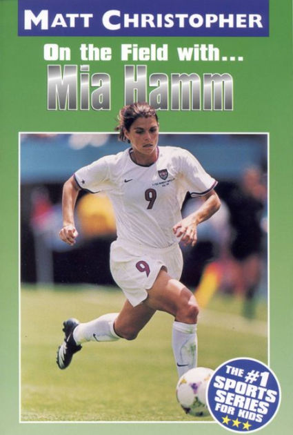 On the Field with... Mia Hamm by Matt Christopher, The #1 Sports Writer ...