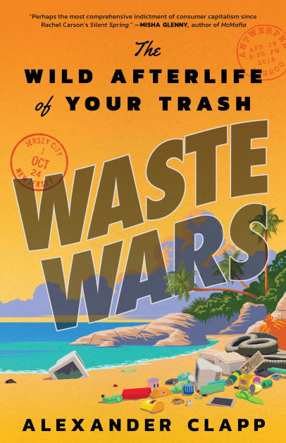 Waste Wars: The Wild Afterlife of Your Trash by Alexander Clapp ... Waste Wars: The Wild Afterlife of Your Trash by Alexander Clapp ...