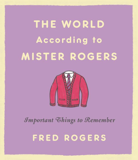 The World According to Mister Rogers: Important Things to Remember by ...