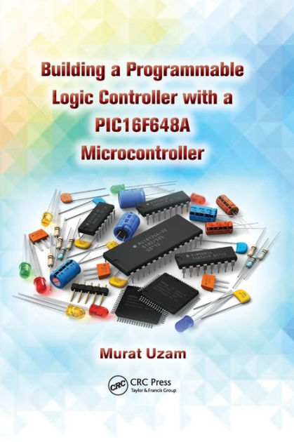 Building A Programmable Logic Controller With A Pic16f648a Microcontroller Edition 1 By Murat