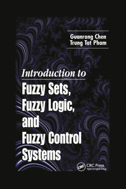 Introduction To Fuzzy Sets Fuzzy Logic And Fuzzy Control Systems Edition 1 By Guanrong Chen