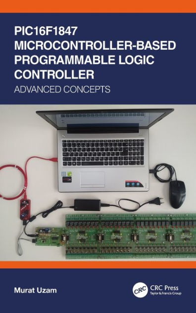 Pic16f1847 Microcontroller Based Programmable Logic Controller Advanced Concepts By Murat Uzam