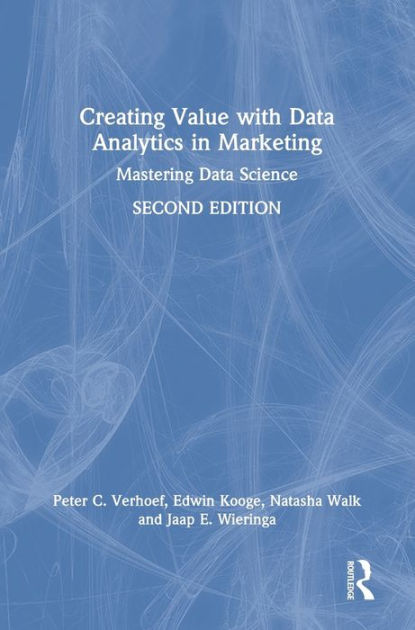 Creating Value with Data Analytics in Marketing: Mastering Data Science by Peter C. Verhoef ...