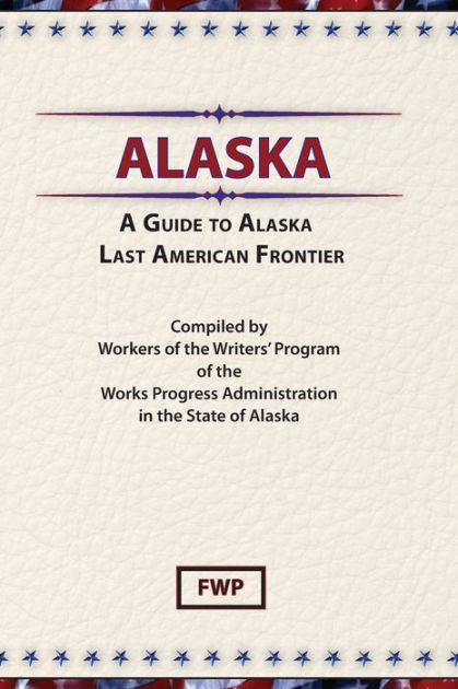 Alaska: A Guide to Alaska, Last American Frontier by Federal Writers ...