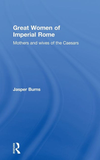 Great Women of Imperial Rome: Mothers and Wives of the Caesars by ...