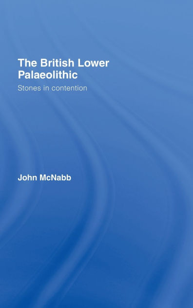 The British Lower Palaeolithic: Stones in Contention by John McNabb, Hardcover | Barnes & Noble®