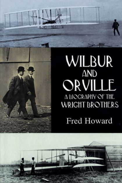 Wilbur and Orville: A Biography of the Wright Brothers by Fred Howard ...