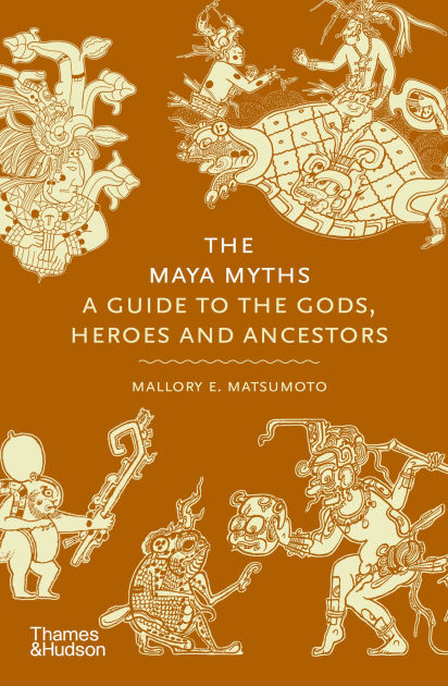 The Maya Myths: A Guide to the Gods, Heroes and Ancestors by Mallory E ...