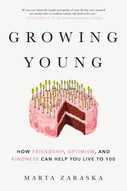 Growing Young: How Friendship, Optimism, and Kindness Can Help You Live to 100 by Marta Zaraska ...
