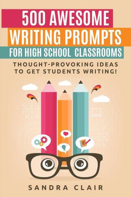 500 Awesome Writing Prompts for High School Classrooms: Thought ... 500 Awesome Writing Prompts for High School Classrooms: Thought ...