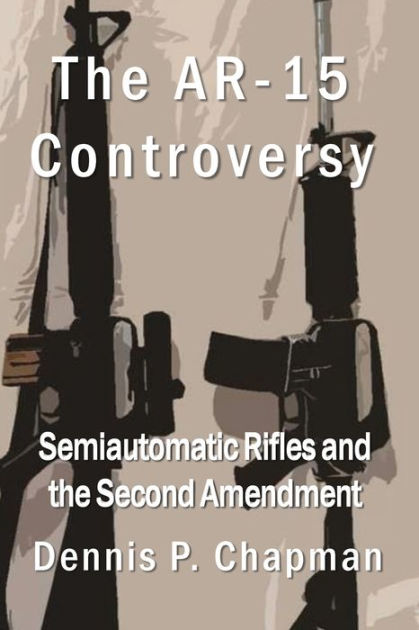The AR-15 Controversy: Semiautomatic Rifles and the Second Amendment by Dennis Chapman ...