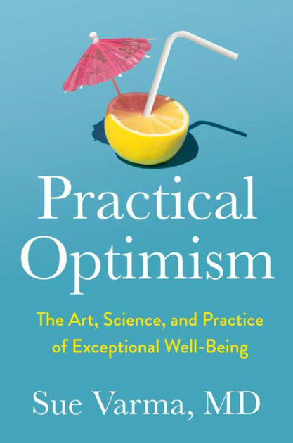 Practical Optimism: The Art, Science, and Practice of Exceptional Well-Being by Sue Varma M.D ...