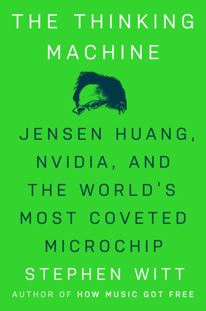 The Thinking Machine: Jensen Huang, Nvidia, and the World's Most Coveted Microchip by Stephen ...