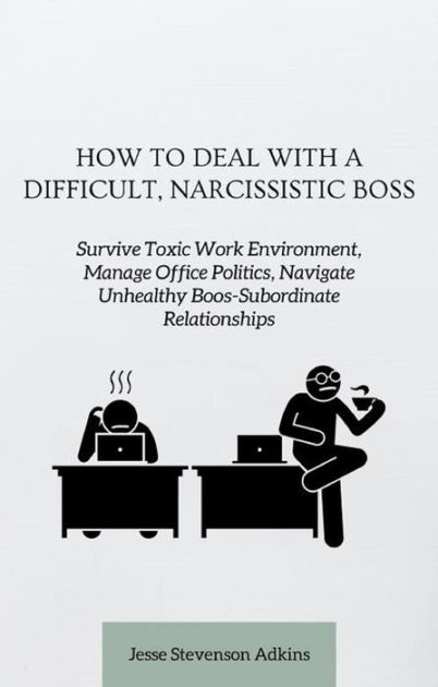 How to Deal with a Difficult, Narcissistic Boss: Survive Toxic Work Environment, Manage Office ...