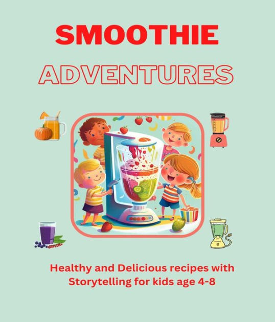 Smoothie Adventures- Healthy and Delicious Recipes For Children: Have ...