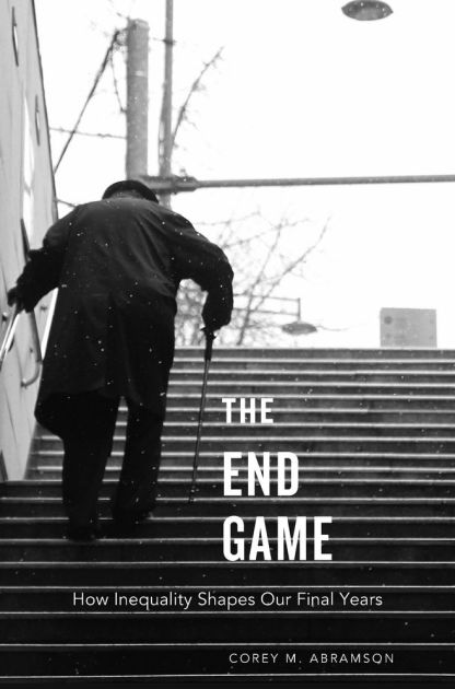 The End Game: How Inequality Shapes Our Final Years by Corey M. Abramson, Paperback | Barnes ...