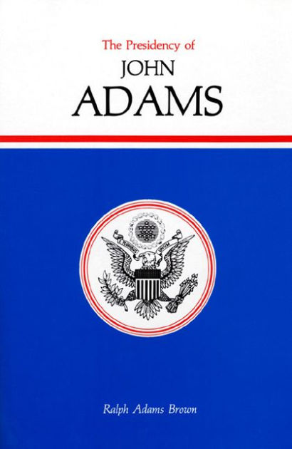 The Presidency of John Adams by Ralph Adams Brown | 9780700601349 ...