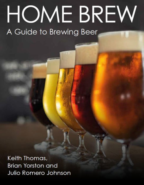 Home Brew: A Guide to Brewing Beer by Keith Thomas, Brian Yorston, Julio Romero Johnson ...