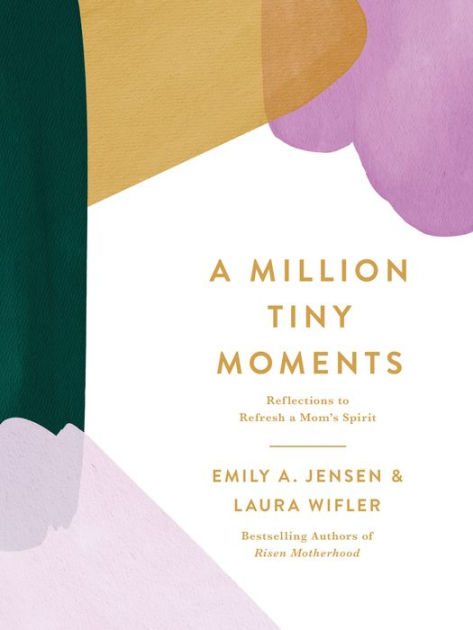 A Million Tiny Moments: Reflections to Refresh a Mom's Spirit by Emily A. Jensen, Laura Wifler ...