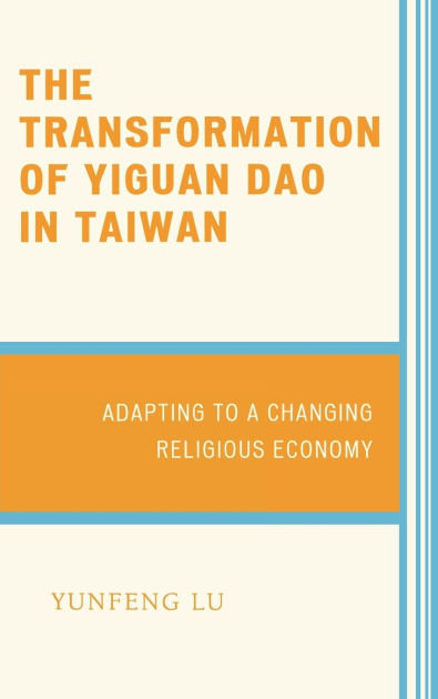 The Transformation of Yiguan Dao in Taiwan: Adapting to a Changing Religious Economy by Yunfeng ...