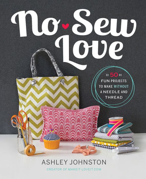 no-sew-love-fifty-fun-projects-to-make-without-a-needle-and-thread-by-ashley-johnston