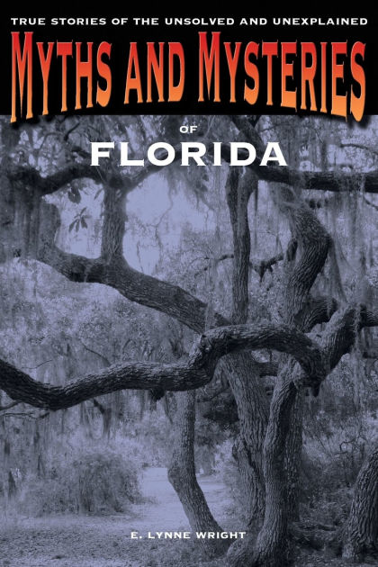 Myths and Mysteries of Florida: True Stories Of The Unsolved And Unexplained by E. Lynne Wright ...